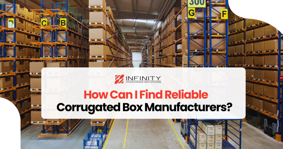 How to Find Reliable Corrugated Box Manufacturers | Expert Tips - Infinity Packaging Solutions